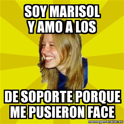 Meme Trologirl - SOY MARISOL Y AMO A LOS DE SOPORTE PORQUE ME PUSIERON ...