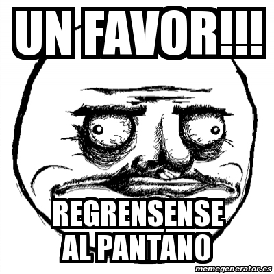 Meme Me Gusta - Un favor!!! Regrensense al pantano - 16997600