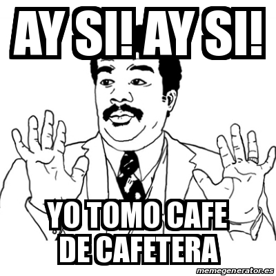 Meme Ay Si - Ay si! Ay si! yo tomo cafe de cafetera - 17003280