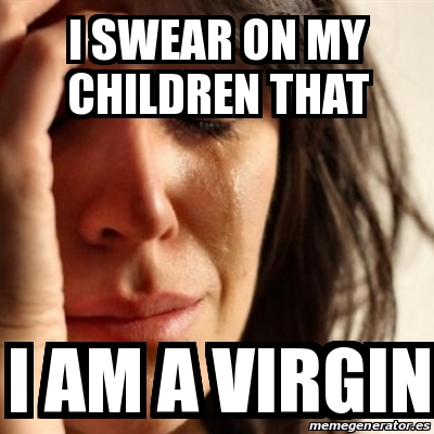 Meme Problems - I swear on my children that I am a virgin - 17009169