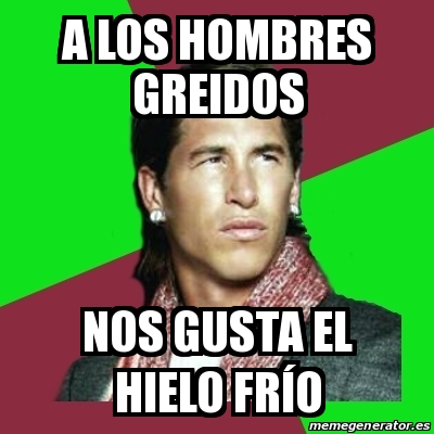 Meme Sergio Ramos - A los hombres greidos nos gusta el hielo frÃ­o ...