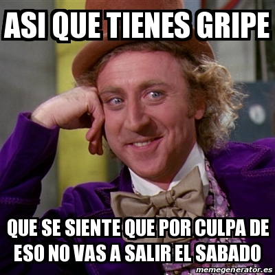 Meme Willy Wonka - asi que tienes gripe que se siente que por culpa de ...