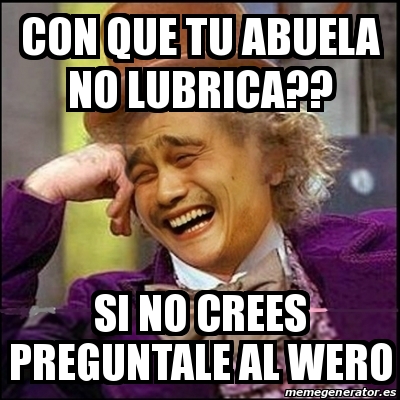 Meme Yao Wonka - Con que tu abuela no lubrica?? Si no crees preguntale ...