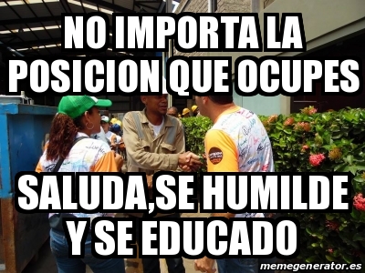 Meme Personalizado - No Importa La posicion que ocupes Saluda,se ...