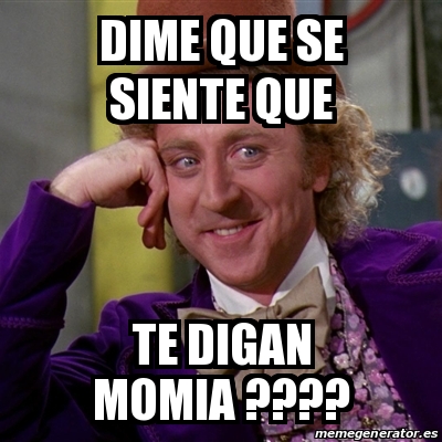 Meme Willy Wonka - DIME QUE SE SIENTE QUE TE DIGAN MOMIA ???? - 17100041