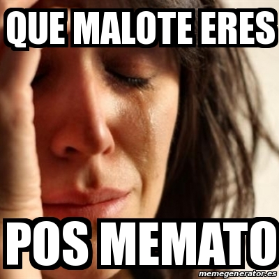Meme Problems - Que malote eres Pos memato - 17104085