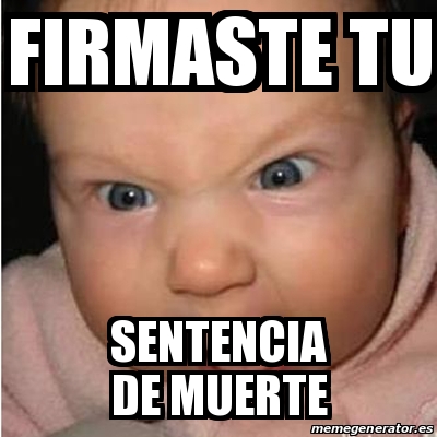 Meme Bebe furioso - firmaste tu sentencia de muerte - 17108164