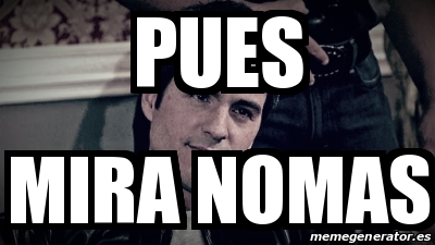 Meme Personalizado - pues Mira nomas - 17116909