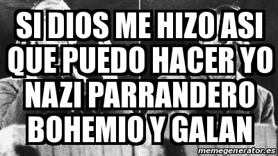 Meme Personalizado - si DIOS ME HIZO ASI QUE PUEDO HACER YO NAZI ...
