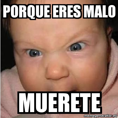 Meme Bebe furioso - porque eres malo muerete - 17117573