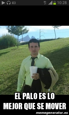 Meme Personalizado - el palo es lo mejor que se mover - 17118762