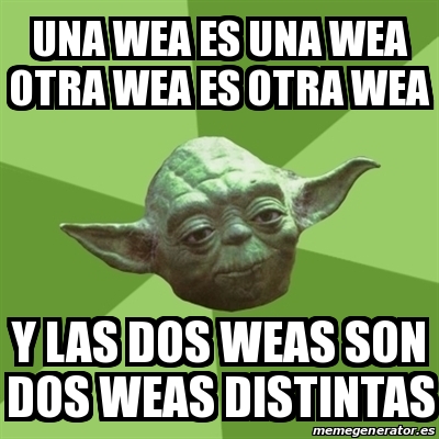 Meme Yoda - Una wea es una wea otra wea es otra wea y las dos weas son dos weas distintas - 17123384