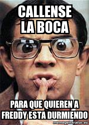 Meme Personalizado - callense la boca para que quieren a freddy esta ...