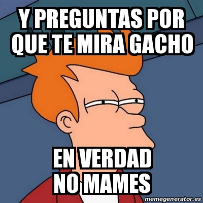 Meme Futurama Fry - Y preguntas por que te mira gacho En verdad no ...