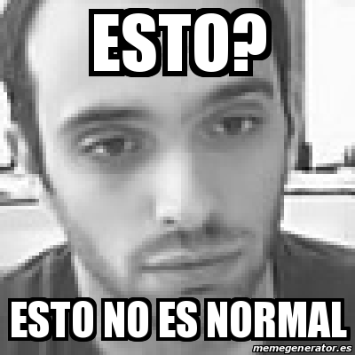 Meme Personalizado - ESTO? ESTO NO ES NORMAL - 17134409
