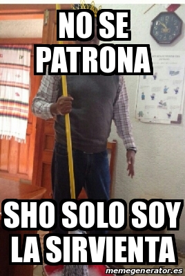 Meme Personalizado - no se patrona sho solo soy la sirvienta - 17139546