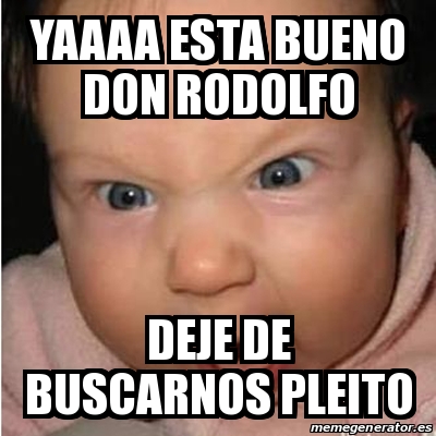 Meme Bebe furioso - yaaaa esta bueno don rodolfo deje de buscarnos ...