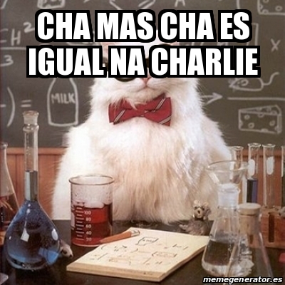 Meme Chemistry Cat - cha mas cha es igual na charlie - 17157457
