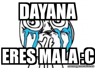 Meme Personalizado - dayana ERES MALA :C - 17162776