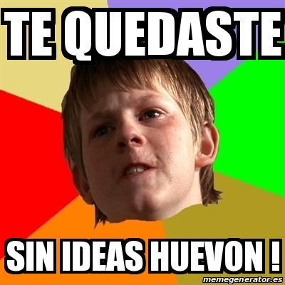 Meme Chico Malo - te quedaste sin ideas huevon ! - 17162824