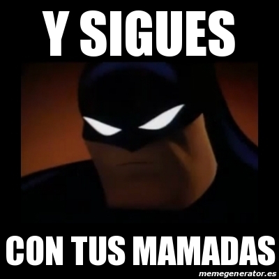 Meme Disapproving Batman - Y SIGUES CON TUS MAMADAS - 17165796