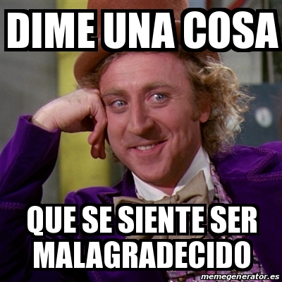 Meme Willy Wonka - dime una cosa que se siente ser malagradecido - 17166189