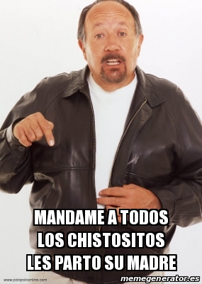 Meme Personalizado - mandame a todos los chistositos les parto su madre ...