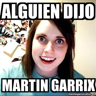 Meme Overly Attached Girlfriend - Alguien dijo Martin Garrix - 17173791