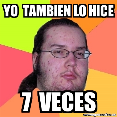 Meme Friki - Yo tambien lo hice 7 veces - 17175700