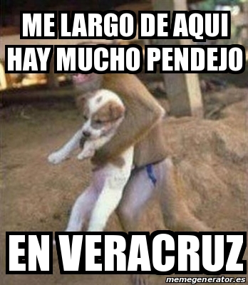 Meme Personalizado - me largo de aqui hay mucho pendejo en veracruz ...