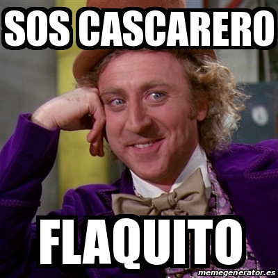 Meme Willy Wonka - sos cascarero flaquito - 17181250