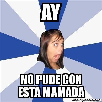 Meme Annoying Facebook Girl - ay no pude con esta mamada - 17184027