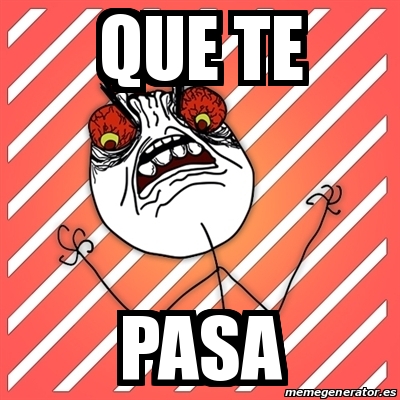 Meme I Hate - Que te pasa - 17185174