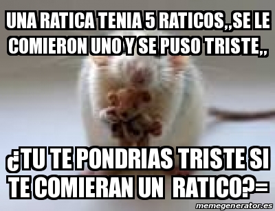 Meme Personalizado - una ratica tenia 5 raticos,,se le comieron uno y ...
