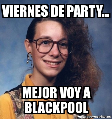 Meme Personalizado - viernes de party... mejor voy a blackpool - 17021952