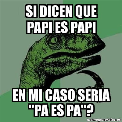 Meme Filosoraptor - si dicen que papi es papi en mi caso seria "pa es ...