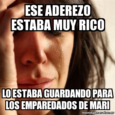 Meme Problems - ese aderezo estaba muy rico lo estaba guardando para ...