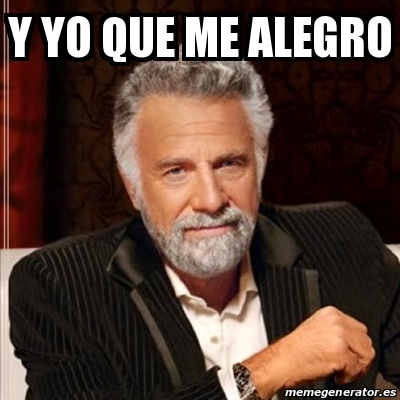 Meme Most interesting man - y yo que me alegro - 17022393