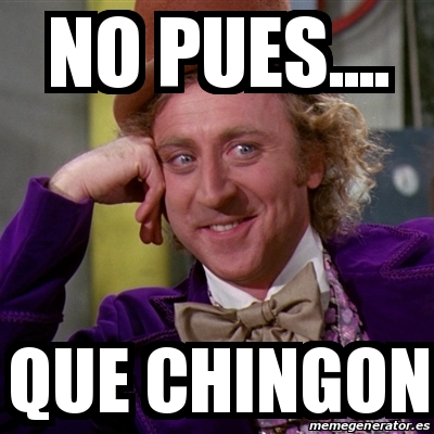 Meme Willy Wonka - No pues.... que chingon - 17023538