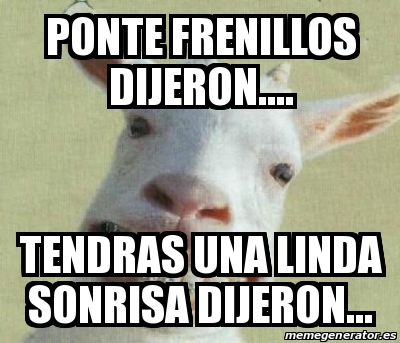 Meme Personalizado - ponte frenillos dijeron.... tendras una linda ...