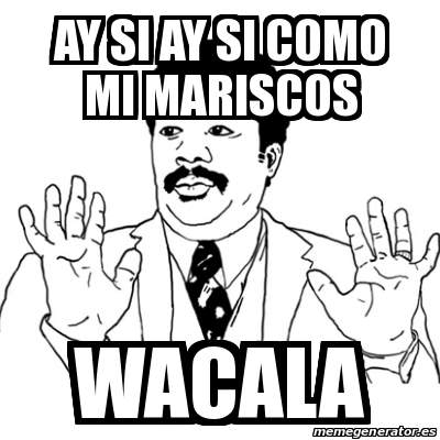 Meme Ay Si - Ay si ay si como mi mariscos Wacala - 17025759