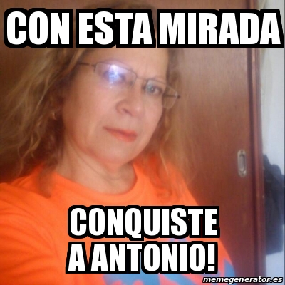Meme Personalizado - con esta mirada conquiste a antonio! - 17028178