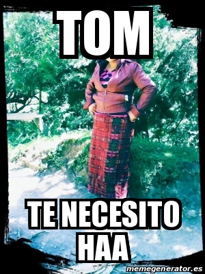 Meme Personalizado - TOM TE NECESITO HAA - 17200609