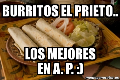 Meme Personalizado - burritos el prieto.. los mejores en a. p ...