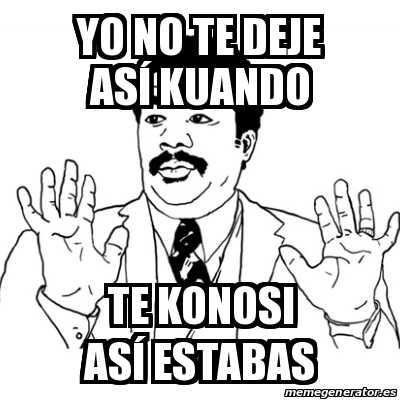 Meme Ay Si - Yo no te deje asÃ­ kuando Te konosi asÃ­ estabas - 17201802