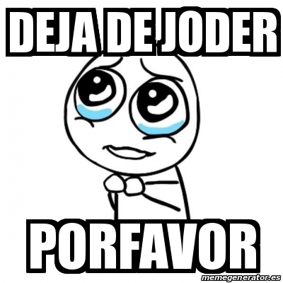 Meme Por favor - deja de joder porfavor - 17206201