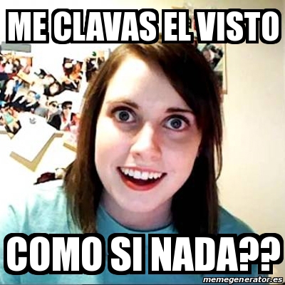 Meme Overly Attached Girlfriend - Me clavas el visto como si nada ...