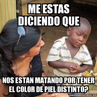 Meme Skeptical 3rd World Kid - Me estas diciendo que nos estan matando ...