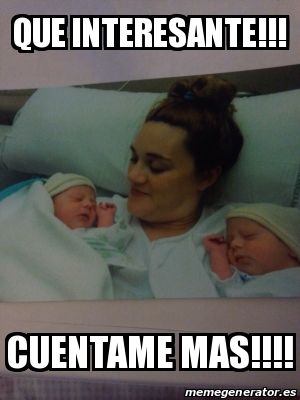 Meme Personalizado - Que interesante!!! cuentame mas!!!! - 17216131