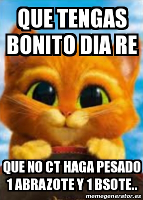 Meme Personalizado Que Tengas Bonito Dia Re Que No Ct Haga Pesado 1
